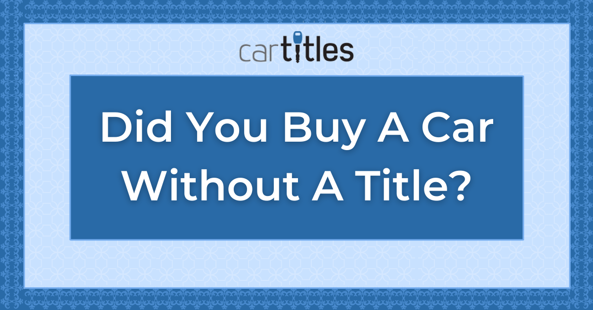 Did You Buy A Car Without A Title? - CarTitles.com