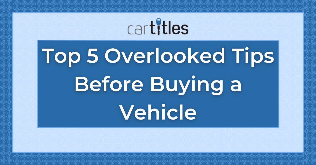 Top 5 Overlooked Tips Before Buying a Vehicle - CarTitles.com