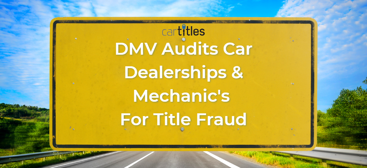 DMV Audits Car Dealerships & Mechanics For Title Fraud - CarTitles.com