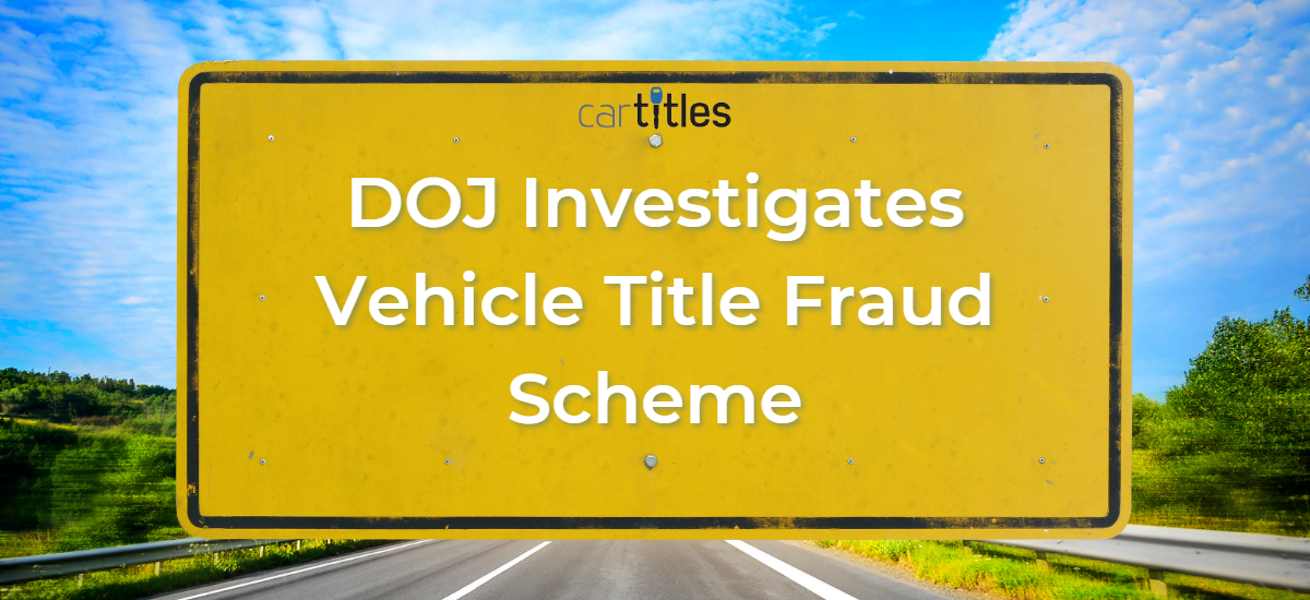 DOJ Investigates Vehicle Title Fraud Scheme - CarTitles.com