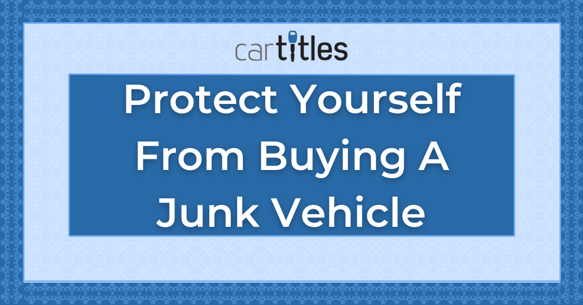 Protect Yourself From Buying A Junk Vehicle - CarTitles.com