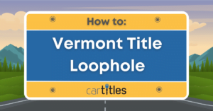 How To Use The Vermont Title Loophole To Get A Vehicle Title ...