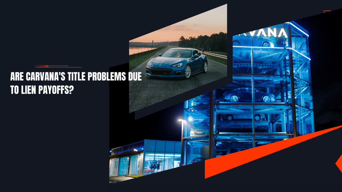Are Carvana's Title Problems Due To Lien Payoffs? - CarTitles.com