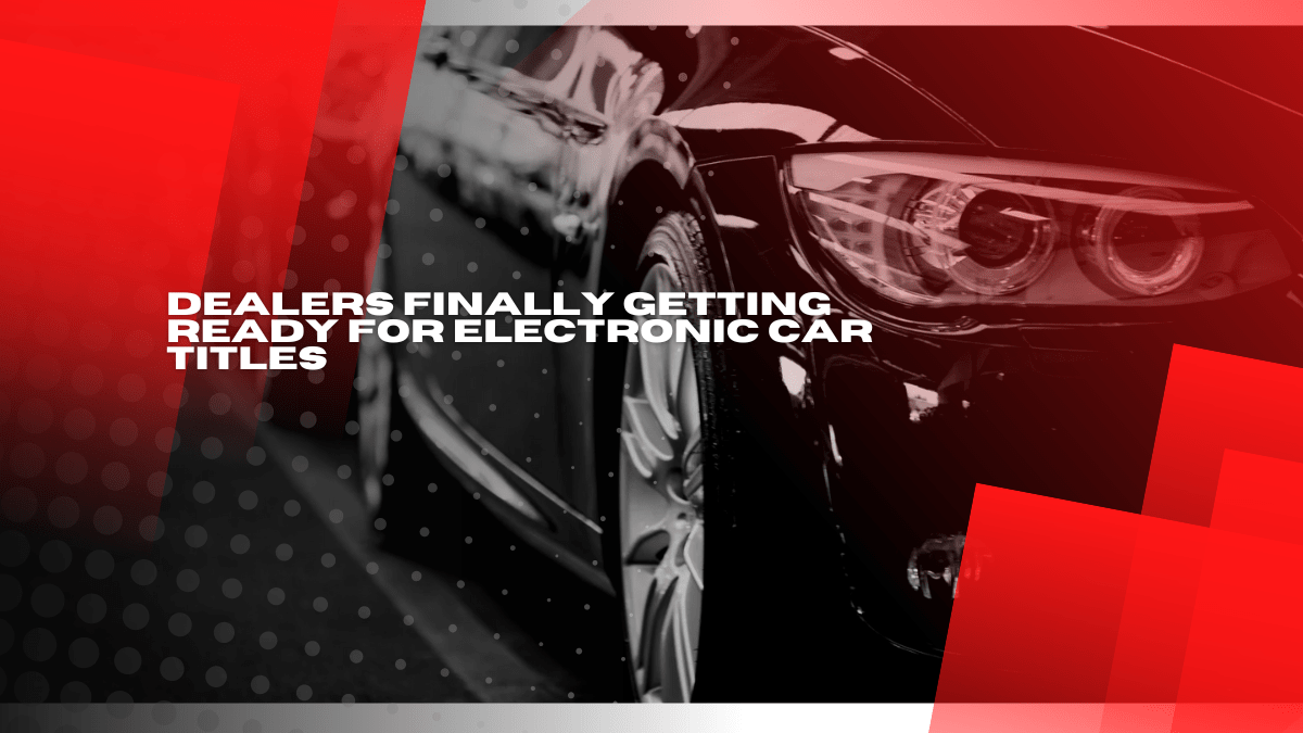 Dealers Finally Getting Ready For Electronic Car Titles - CarTitles.com