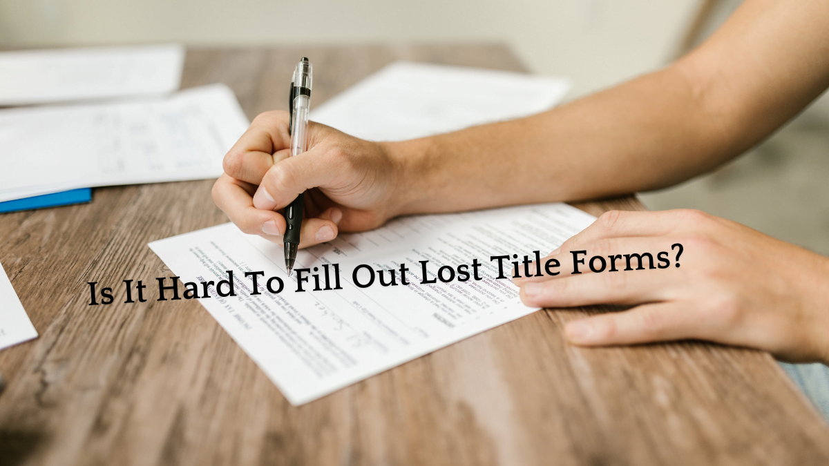 Is It Hard To Fill Out Lost Title Forms? - CarTitles.com